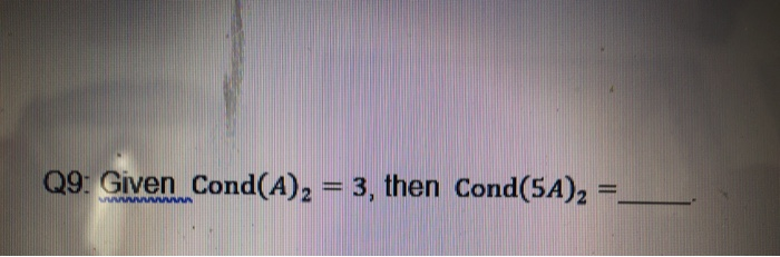 Solved Q9: Given Cond(A)2 = 3, then Cond(5A)2 | Chegg.com