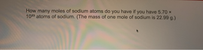 Solved How many moles of sodium atoms do you have if you | Chegg.com