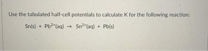 Solved Use the tabulated half-cell potentials to calculate K | Chegg.com