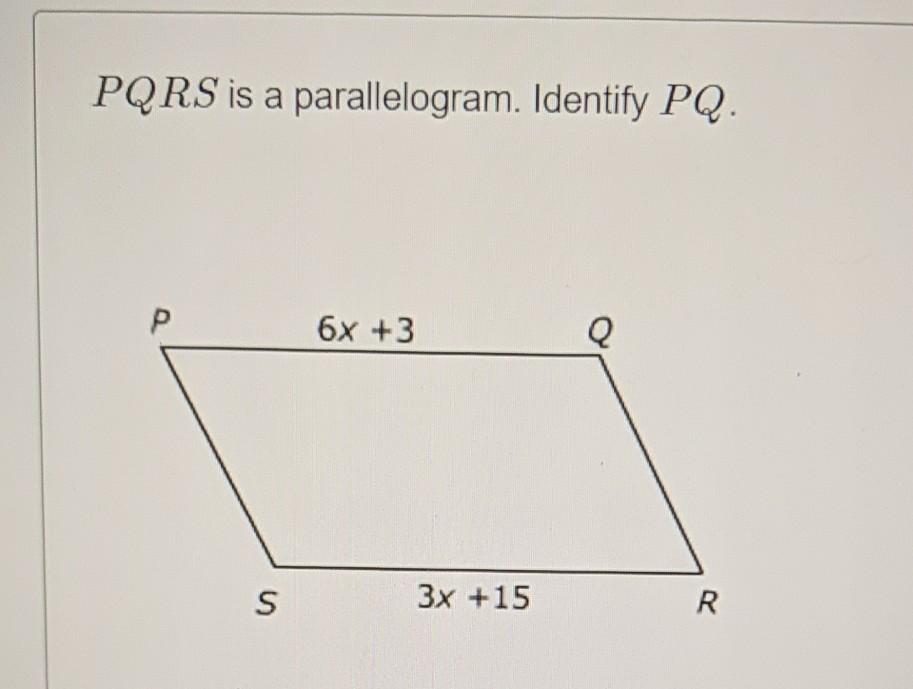 Solved PQRS is a parallelogram. Identify PQ 6x +3 Q S 3x +15 | Chegg.com