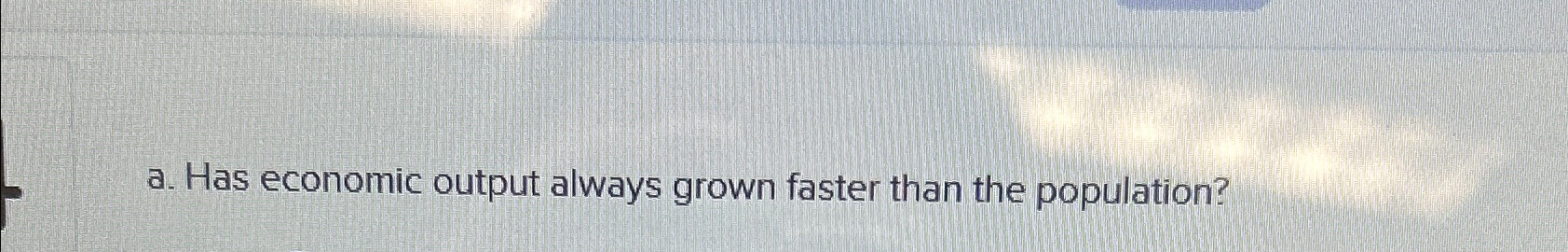 Solved a. ﻿Has economic output always grown faster than the | Chegg.com