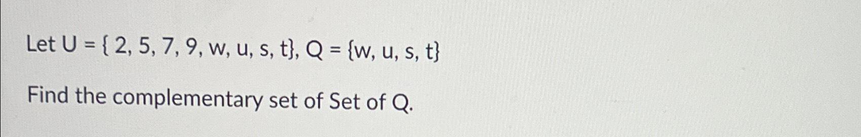 Solved Let U={2,5,7,9,w,u,s,t},Q={w,u,s,t}Find the | Chegg.com Solved Let U={2,5,7,9,w,u,s,t},Q={w,u,s,t}Find the | Chegg.com