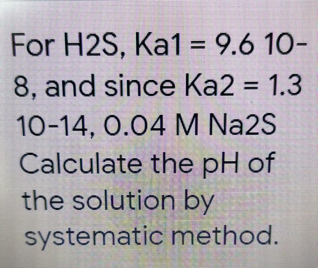 Solved For H2S, Ka1 = 9.6 10- 8, and since Ka2 = 1.3 10-14, | Chegg.com