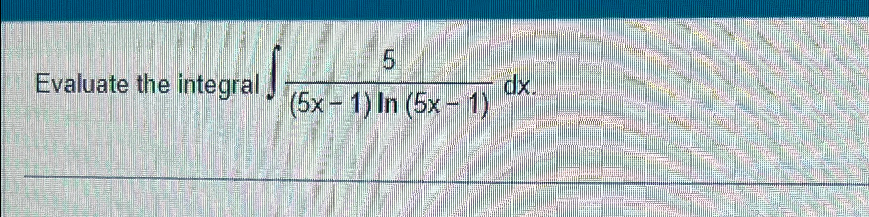 Solved Evaluate the integral ∫﻿﻿5(5x-1)ln(5x-1)dx | Chegg.com