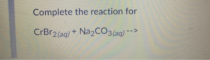 Solved Complete the reaction for CrBr2 (aq) + Na2CO3(aq) --> | Chegg.com