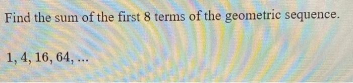 Solved Find The Sum Of The First 8 Terms Of The Geometric
