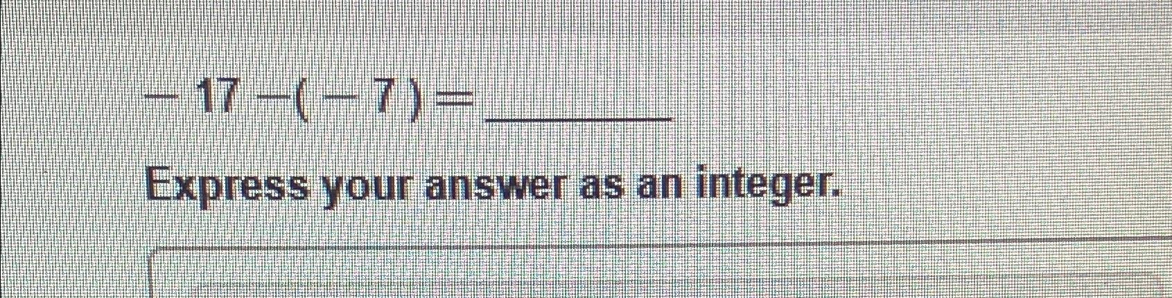Solved -17-(-7)=Express your answer as an integer. | Chegg.com
