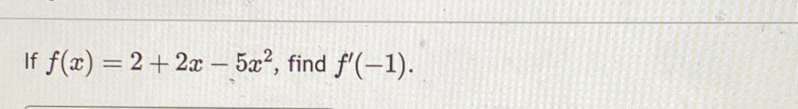 Solved If f(x)=2+2x-5x2, ﻿find f'(-1) | Chegg.com