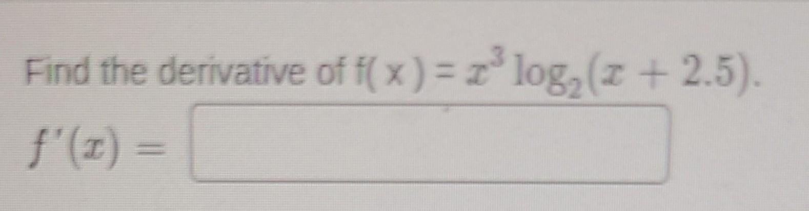 Solved Find the derivative of f(x)=2 log2 (+ 2.5) f'(I) = | Chegg.com