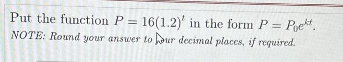 Solved Put the function P=16(1.2)t in the form P=P0ekt. | Chegg.com