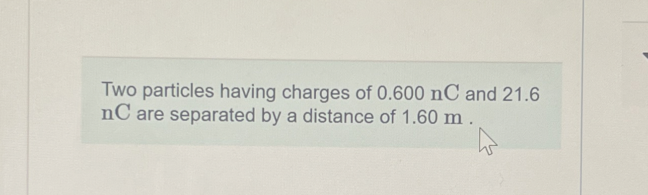 Solved Two particles having charges of 0.600nC ﻿and 21.6 nC | Chegg.com