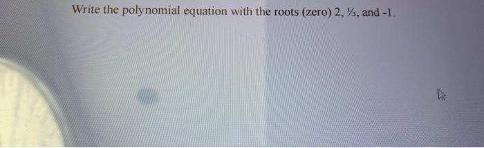 Solved Write the polynomial equation with the roots (zero) | Chegg.com