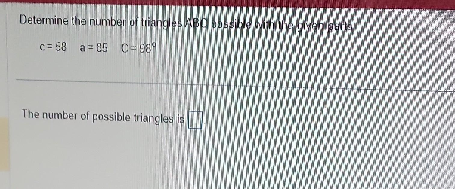 Solved c=58a=85c=98∘ The number of possible triangles is | Chegg.com