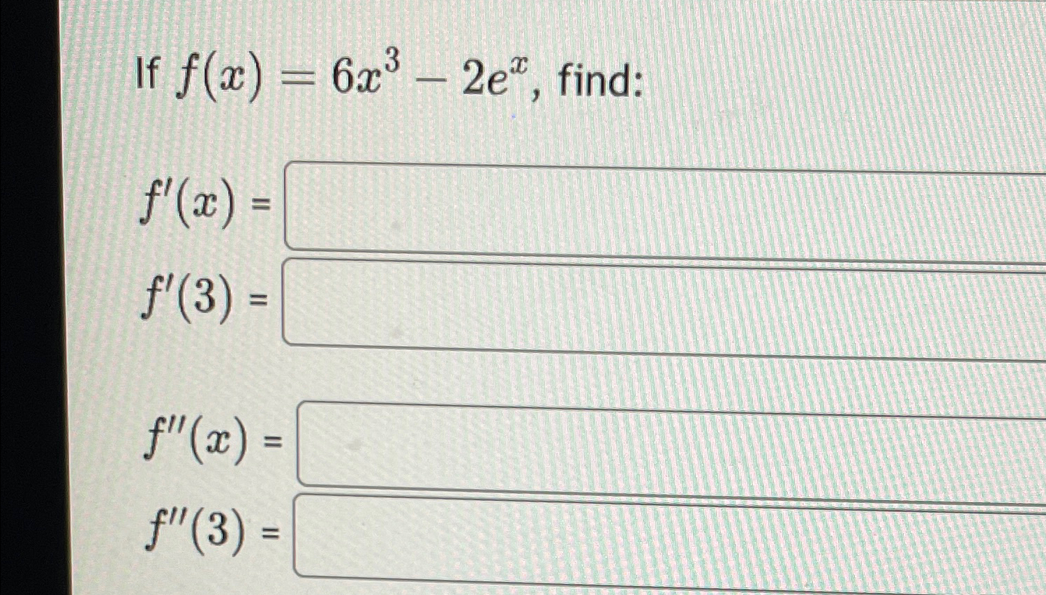 Solved If f(x)=6x3-2ex, ﻿find:f'(x)=f'(3)=f''(x)=f''(3)= | Chegg.com