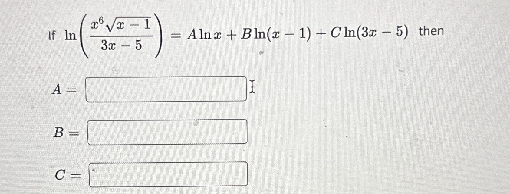 Solved If ln(x6x-123x-5)=Alnx+Bln(x-1)+Cln(3x-5) ﻿thenA=B=C= | Chegg.com