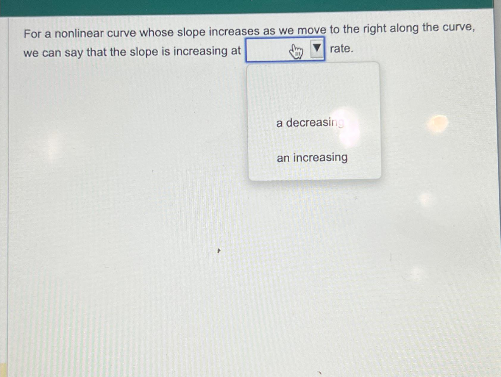 Solved For a nonlinear curve whose slope increases as we | Chegg.com