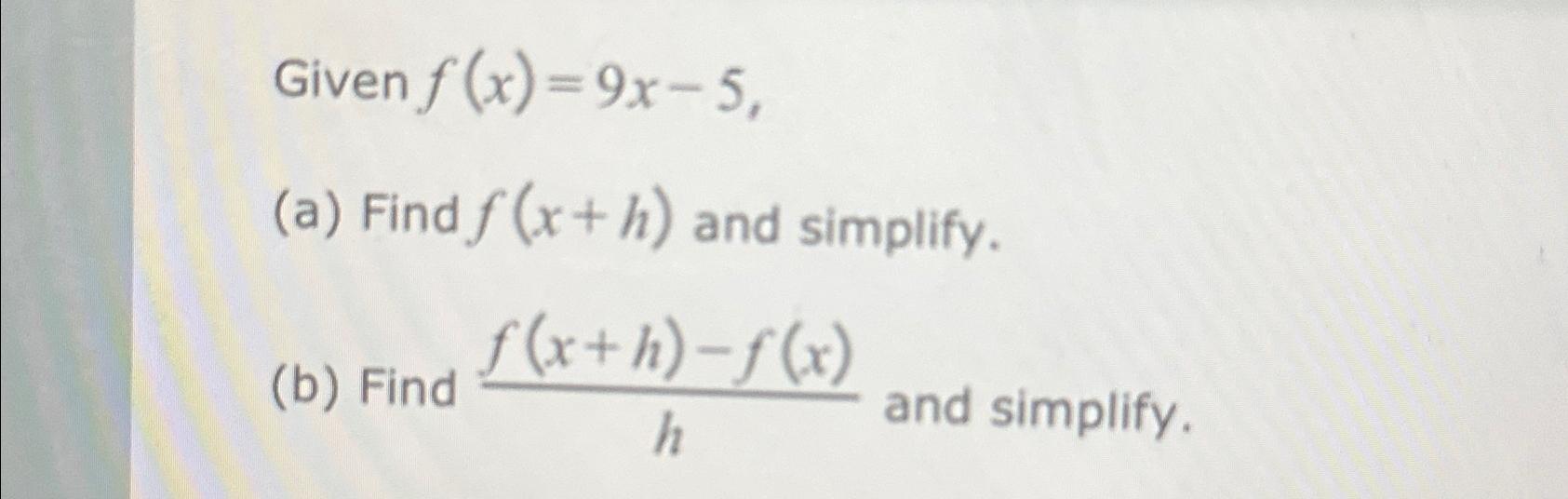 Solved Given f(x)=9x-5 ﻿Find f(x+h)-f(x)h ﻿and simplify. | Chegg.com