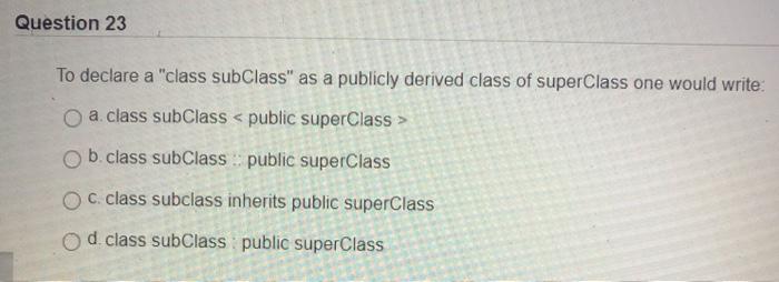Solved Question 23 To declare a "class subClass" as a | Chegg.com