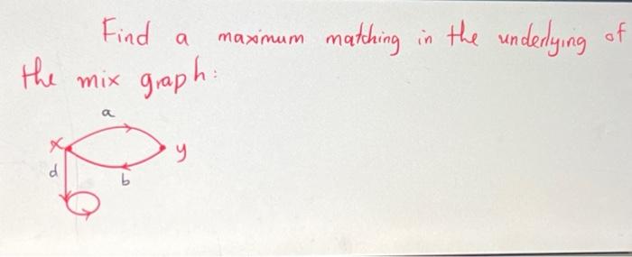 Find a maximum matching in the underlying of the mix | Chegg.com