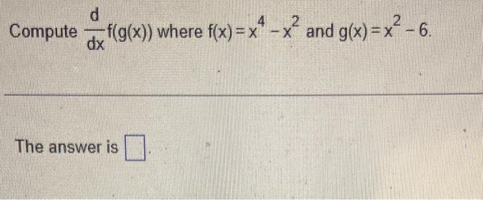 Solved Compute dxdf(g(x)) where f(x)=x4−x2 and g(x)=x2−6 The | Chegg.com