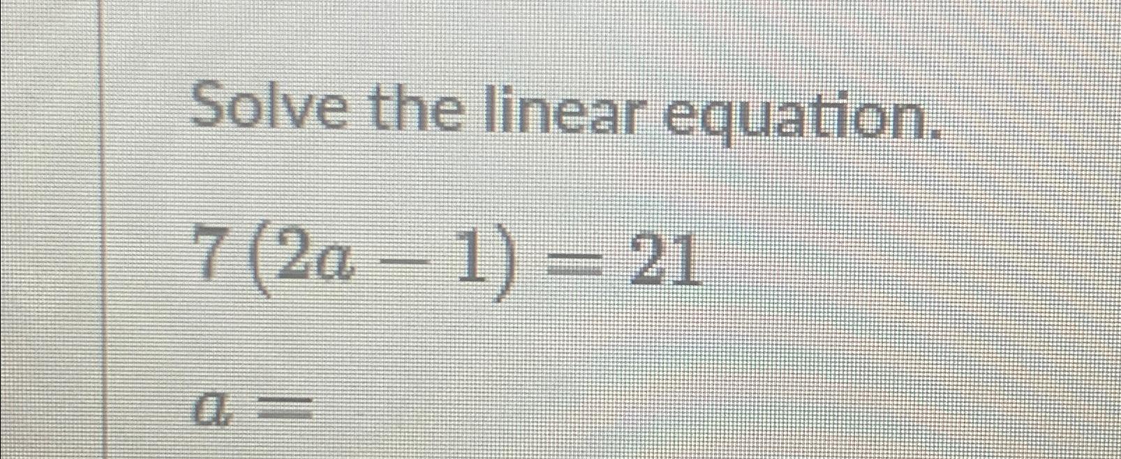 Solved Solve the linear equation.7(2a-1)=21a= | Chegg.com