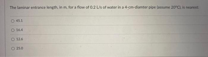 Solved The laminar entrance length, in m, for a flow of 0.2 | Chegg.com