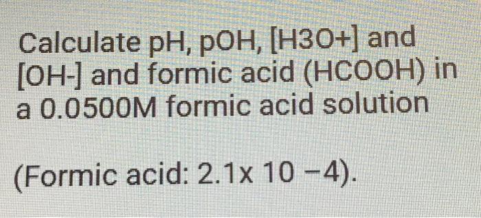 Solved Calculate pH, POH, [H3O+] and [OH-] and formic acid | Chegg.com