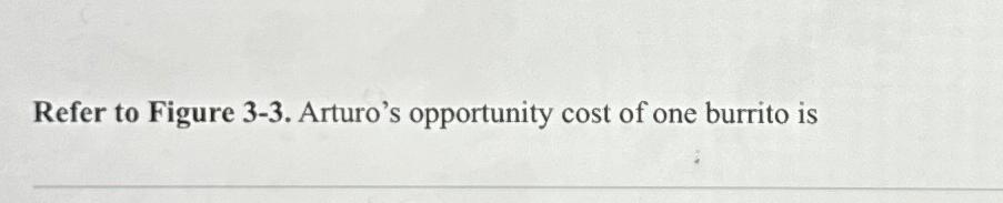 Solved Refer to Figure 3-3. ﻿Arturo's opportunity cost of | Chegg.com