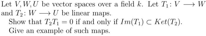 Solved Let V,W,U be vector spaces over a field k. Let T1:V W | Chegg.com