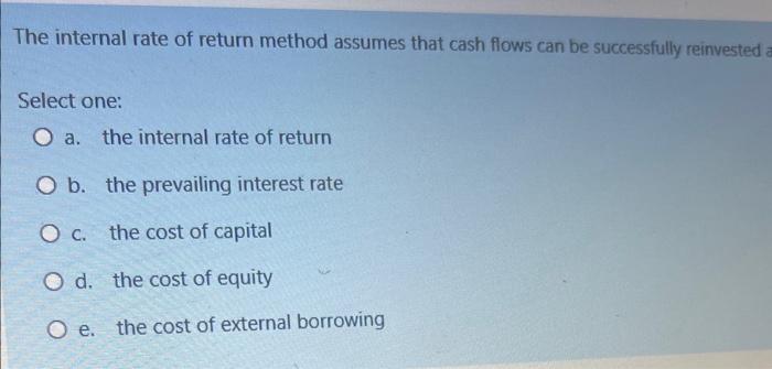 Solved The internal rate of return method assumes that cash | Chegg.com