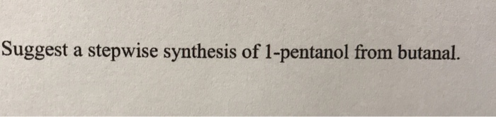 Solved Suggest a stepwise synthesis of 1-pentanol from | Chegg.com