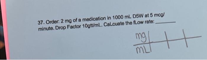 Solved 37. Order: 2mg of a medication in 1000 mLD5 W at 5mcg | Chegg.com