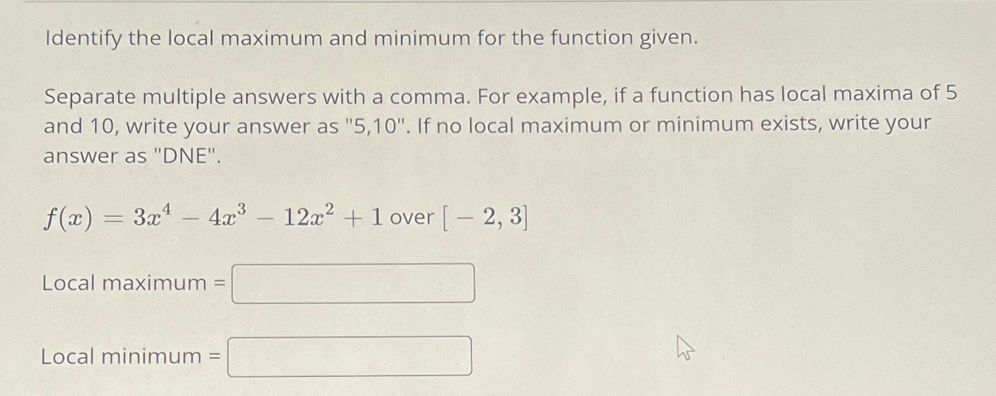 Solved Identify the local maximum and minimum for the | Chegg.com