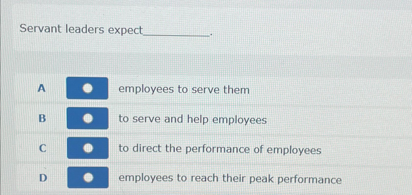 Solved Servant leaders expectA employees to serve themB to | Chegg.com