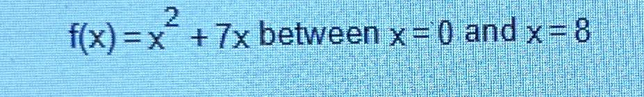 Solved f(x)=x2+7x ﻿between x=0 ﻿and x=8 | Chegg.com