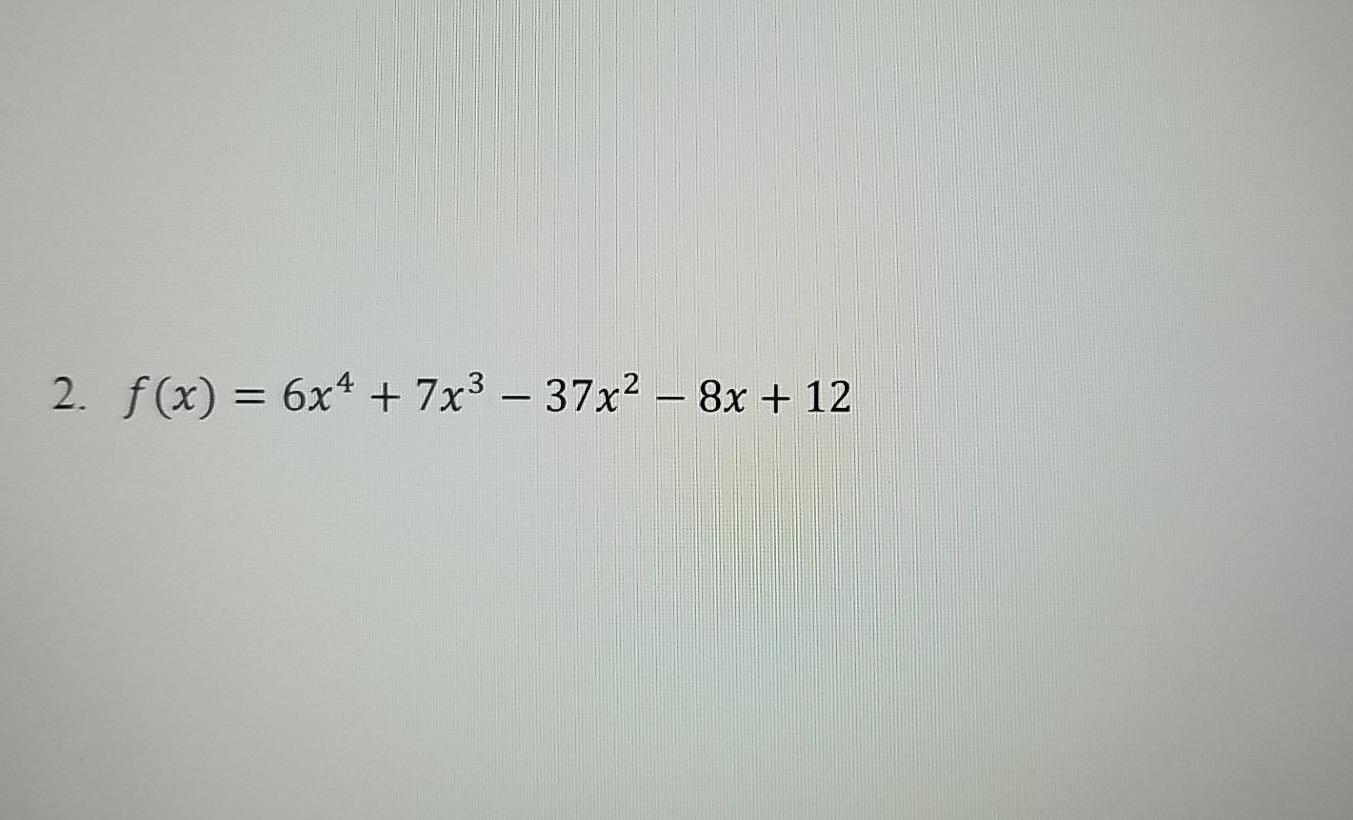 Solved 2. f(x) = 6x4 + 7x3 - 37x2 – 8x + 12 for Algebra 2 | Chegg.com