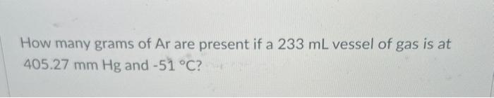 Solved How many grams of Ar are present if a 233 mL vessel | Chegg.com