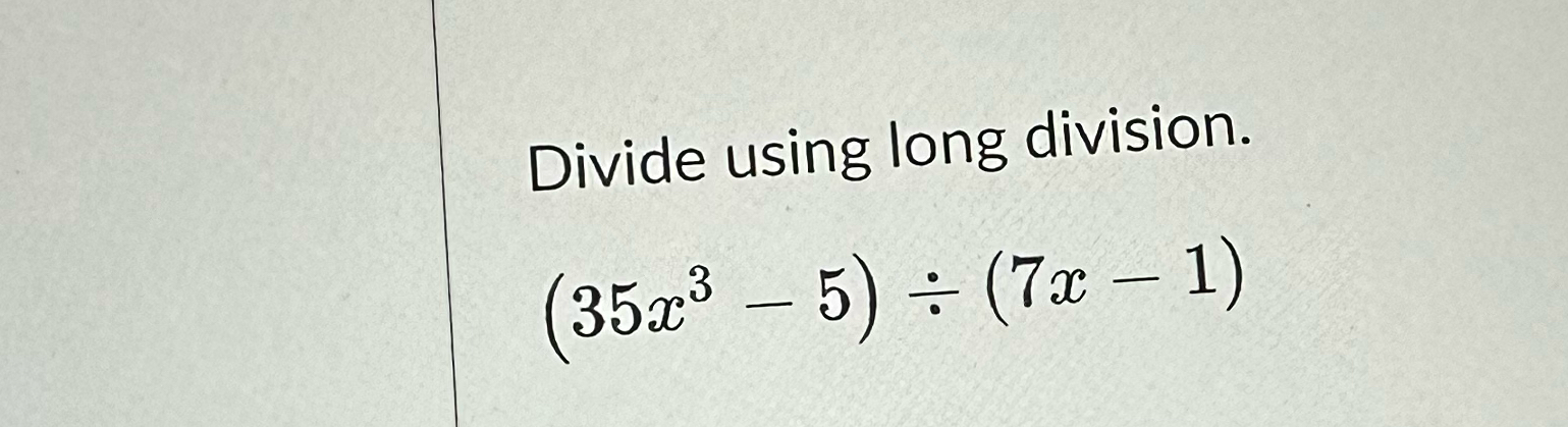 Solved Divide using long division.(35x3-5)÷(7x-1) | Chegg.com