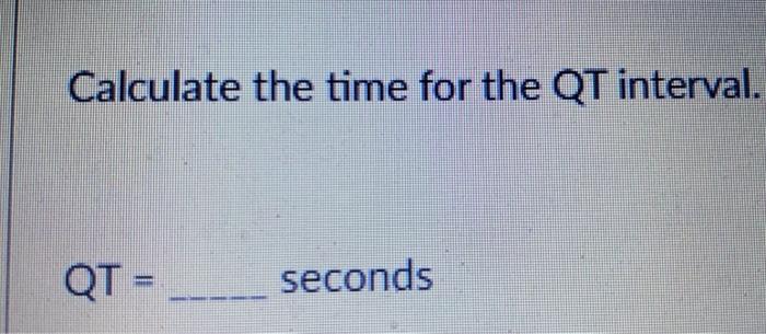 Solved Calculate the time for the QT interval. QT = __ | Chegg.com