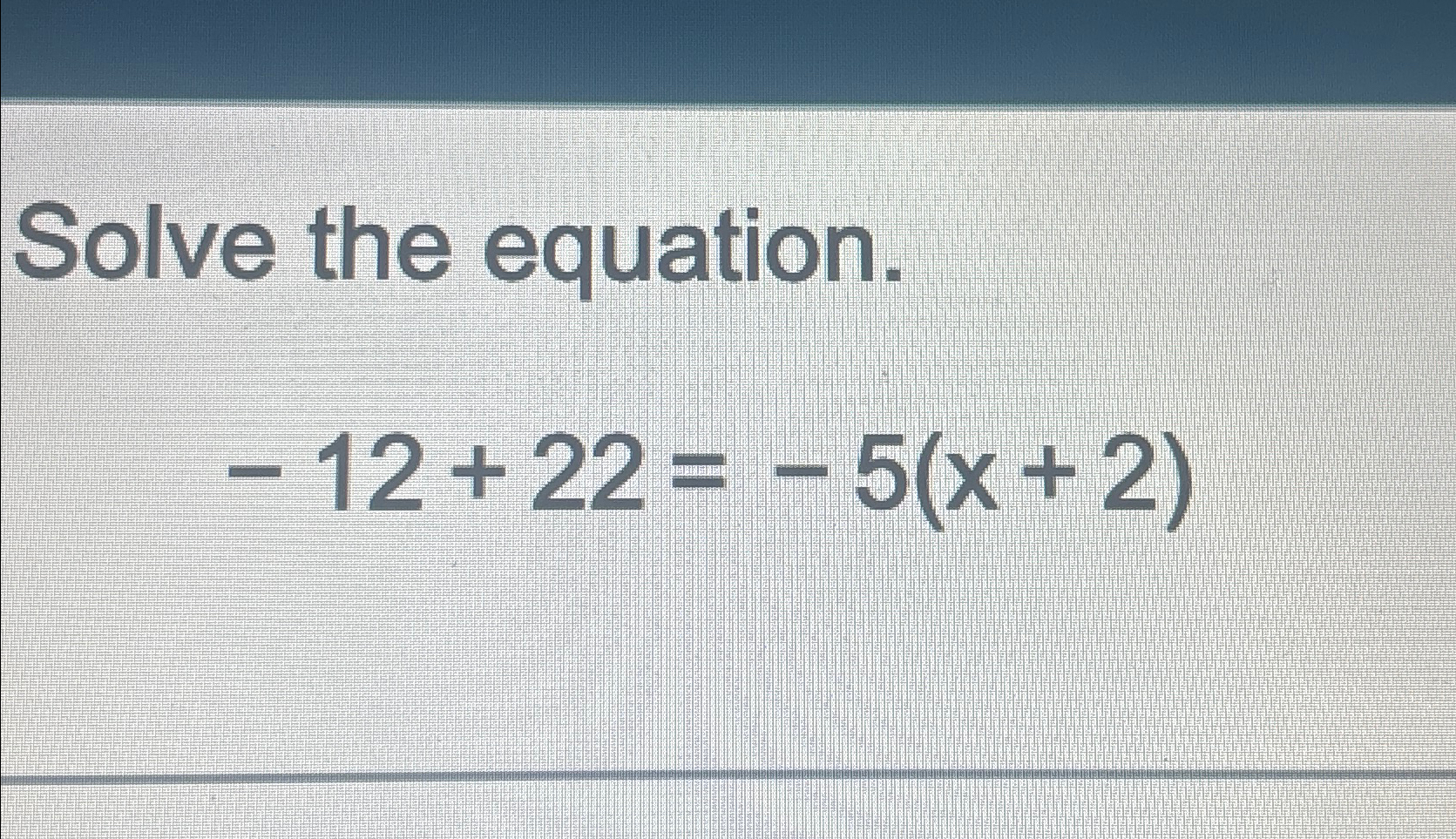 Solved Solve the equation.-12+22=-5(x+2) | Chegg.com