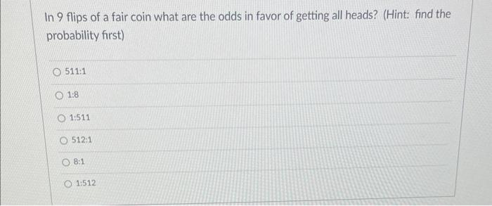 Solved In 9 flips of a fair coin what are the odds in favor | Chegg.com