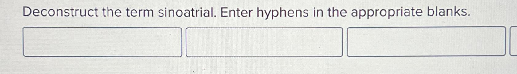 Solved Deconstruct the term sinoatrial. ﻿Enter hyphens in | Chegg.com