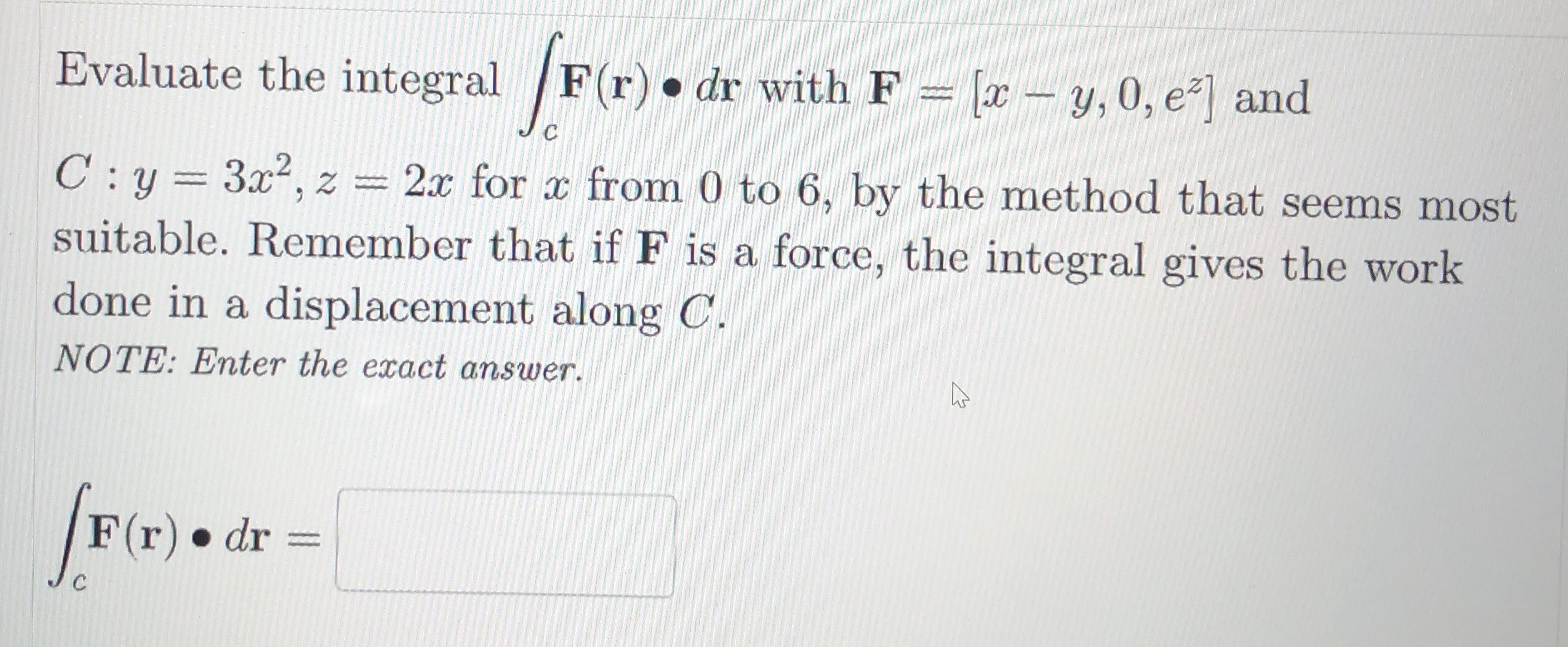 Solved Evaluate the integral ∫c﻿F(r)*dr ﻿with F=[x-y,0,ez] | Chegg.com
