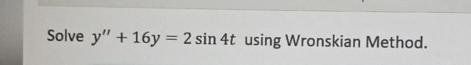 Solved Solve y" + 16y = 2 sin 4t using Wronskian Method. | Chegg.com