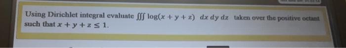 Solved Using Dirichlet integral evaluate SS log(x + y + x) | Chegg.com