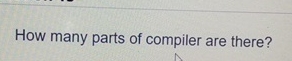 Solved How many parts of compiler are there? | Chegg.com