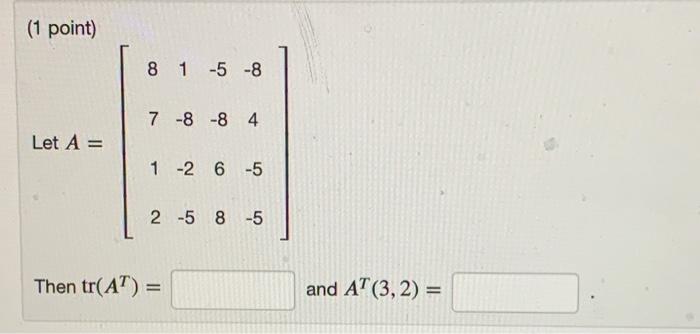 Solved (1 point) 8 1-5-8 7 -8 -8 4 Let A= 1 -26 -5 2 -58 -5 | Chegg.com