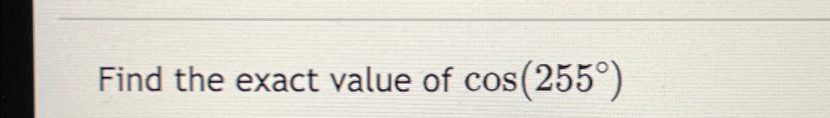 Solved Find the exact value of cos(255°) | Chegg.com