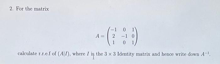 Solved 2. For the matrix A=⎝⎛−1210−10101⎠⎞ calculate r.r.e.f | Chegg.com