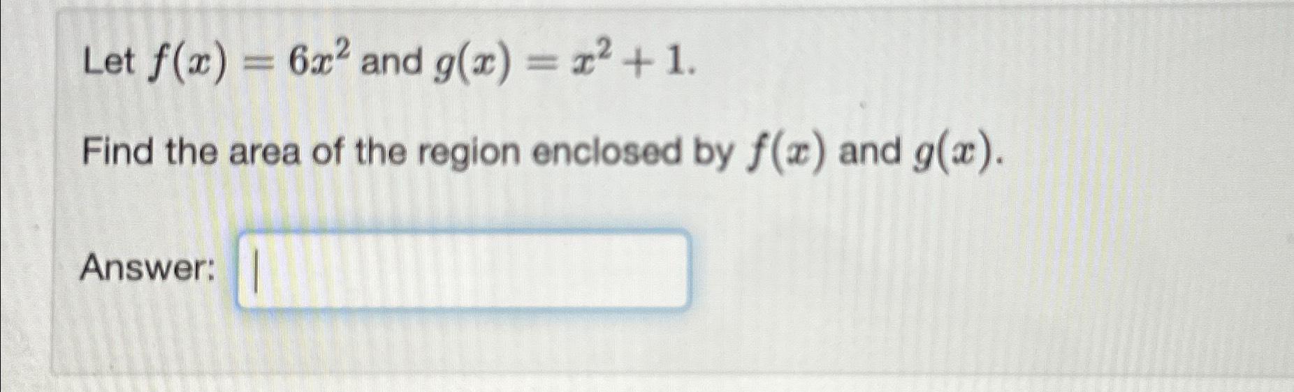 Solved Let f(x)=6x2 ﻿and g(x)=x2+1.Find the area of the | Chegg.com